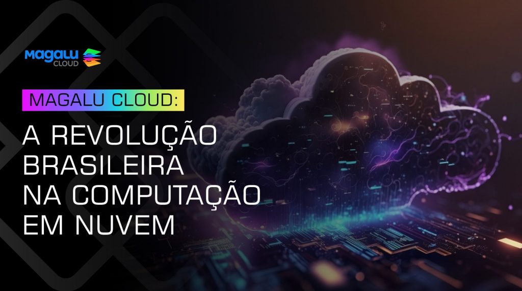 Magalu Cloud: a revolução brasileira na computação em nuvem